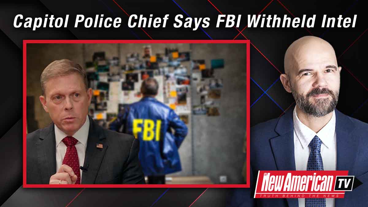 Capitol Police Chief Says FBI Withheld Intel Before J6 - The New American